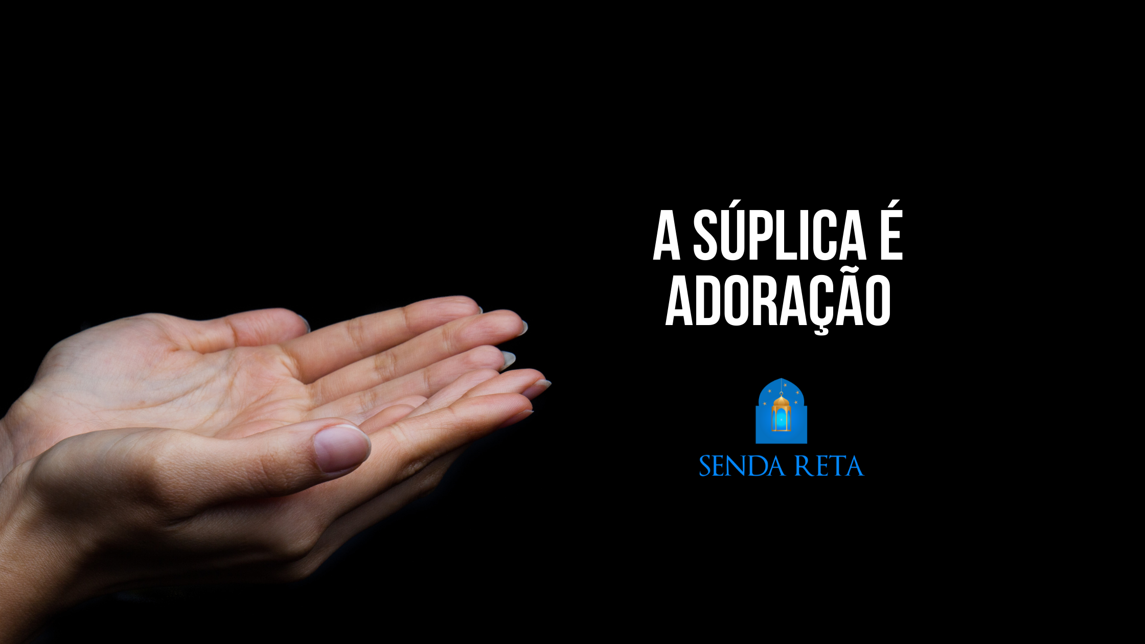 A súplica é adoração – Senda Reta